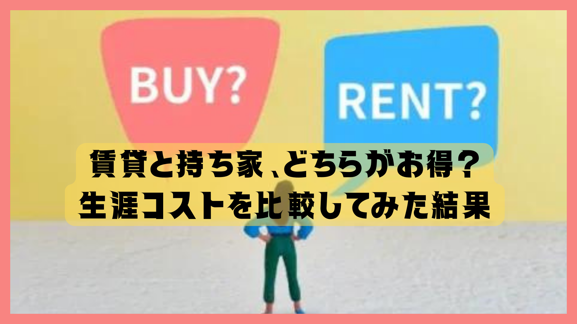 賃貸 Vs 持ち家、どっちがお得？生涯コストを比較してみた結果 ライフプランニングで理想の未来を描くお手伝い 家計屋本舗
